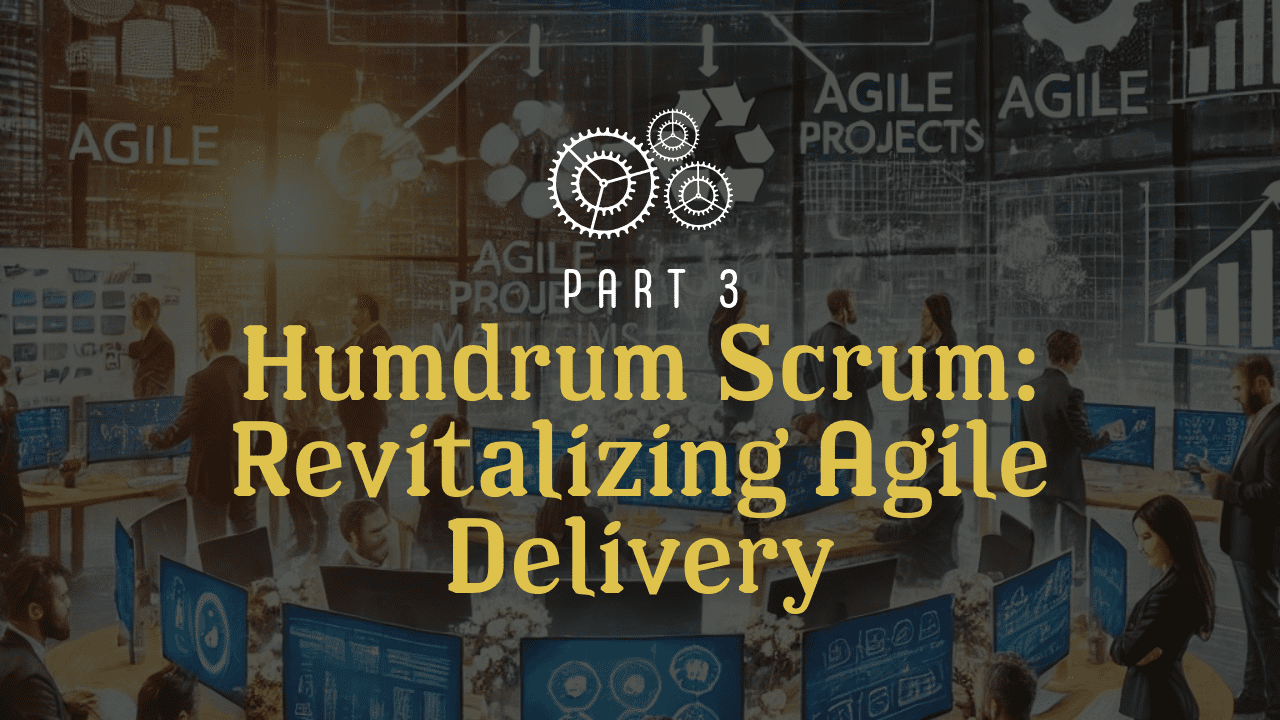 Humdrum Scrum: Revitalizing Agile Delivery Part 3 | Trubelo